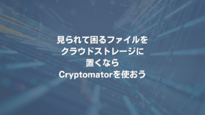 見られて困るファイルをクラウドストレージに置くならCryptomatorを使おう