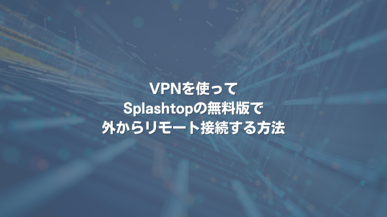 VPNを使ってSplashtopの無料版で外からリモート接続する方法