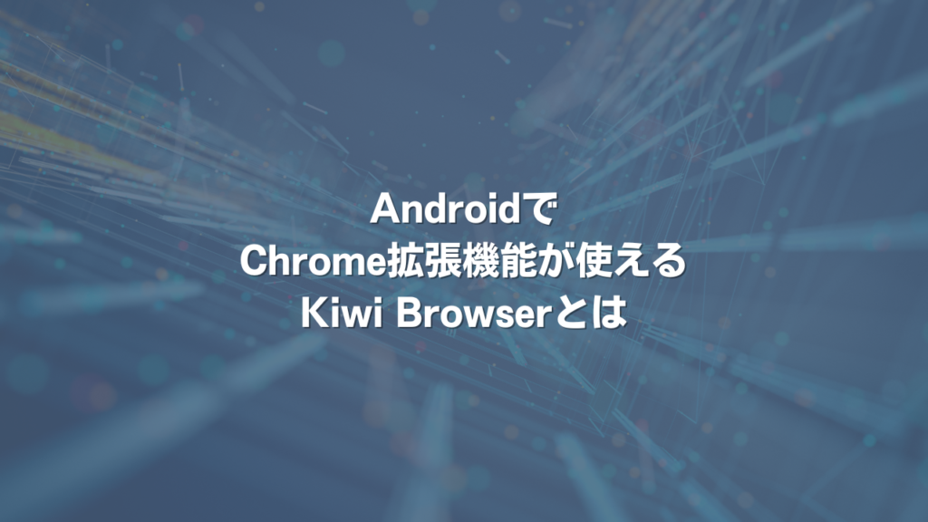 【開発終了】AndroidでChrome拡張機能が使えるKiwi Browserとは
