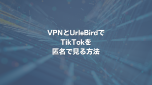 VPNとUrleBirdでTikTokを匿名で見る方法