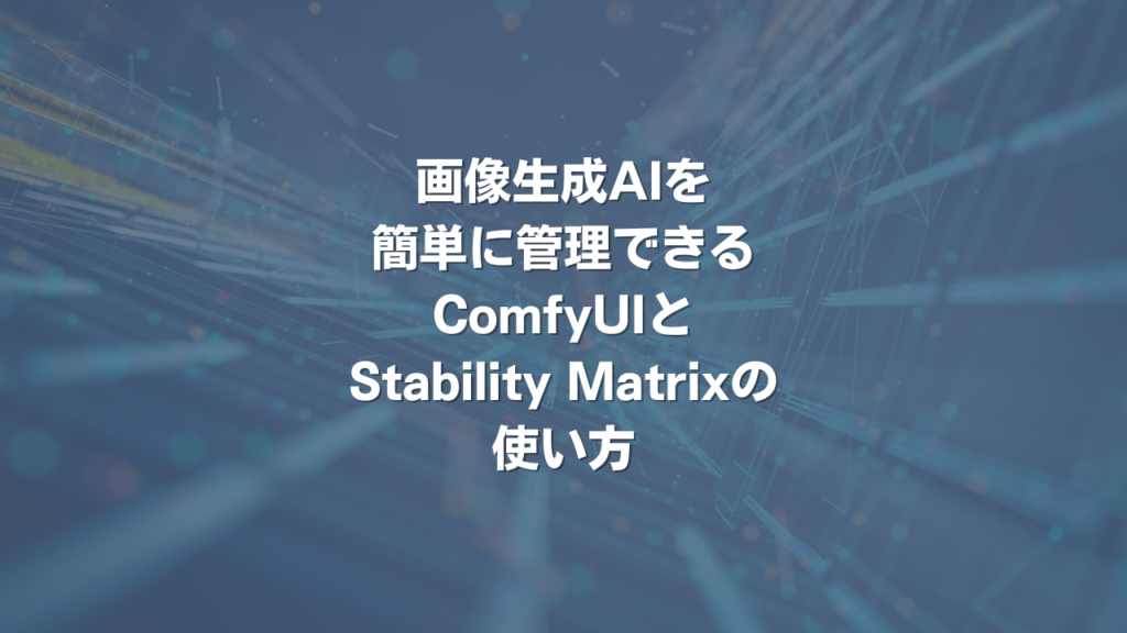 画像生成AIを簡単に管理できるComfyUIとStability Matrixの使い方