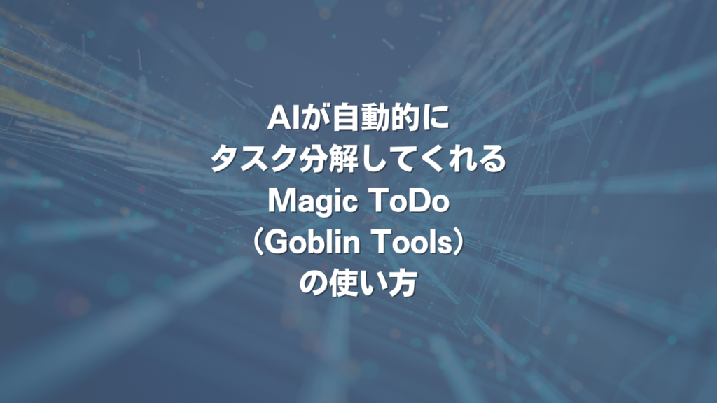 AIが自動的にタスク分解してくれるMagic ToDo（Goblin Tools） の使い方