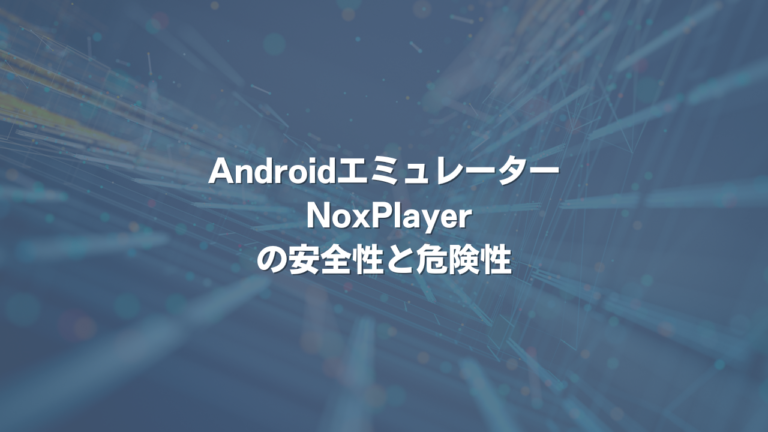 Androidエミュレーター NoxPlayerの安全性と危険性
