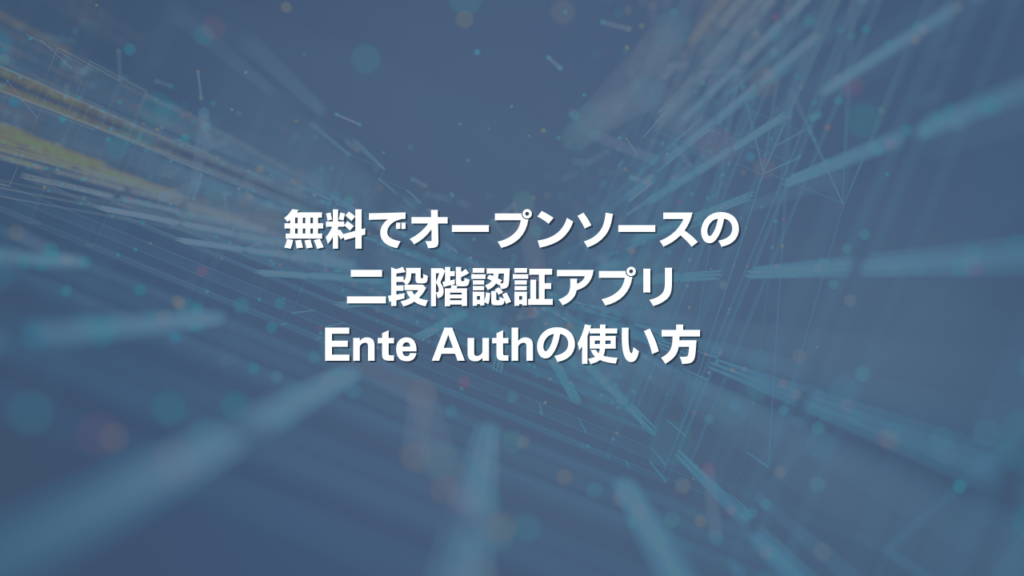 無料でオープンソースの二段階認証アプリEnte Authの使い方