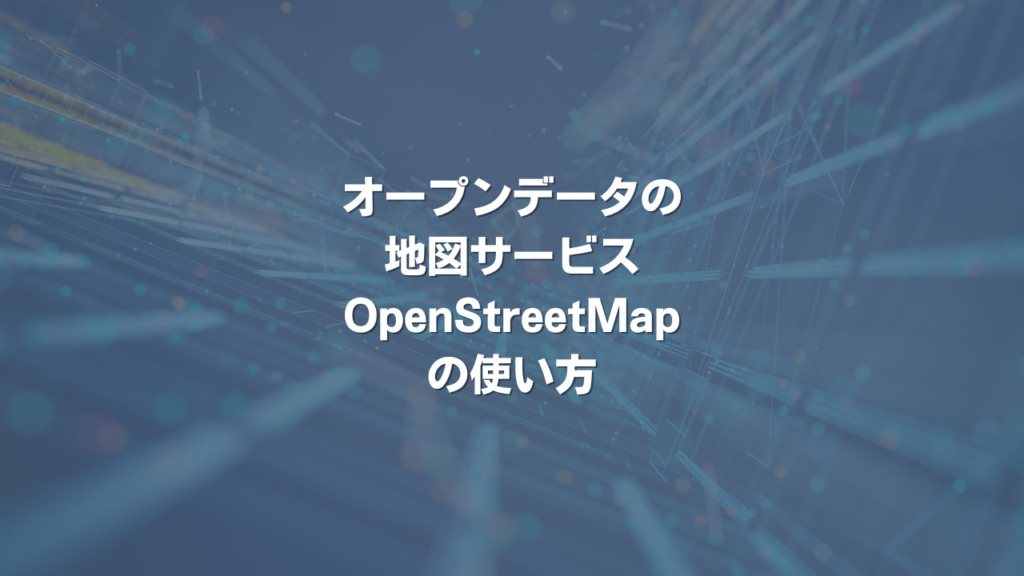 オープンデータの地図サービスOpenStreetMapの使い方