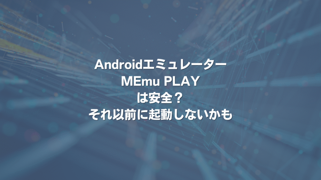 Androidエミュレーター「MEmu PLAY」は安全？ それ以前に起動しないかも