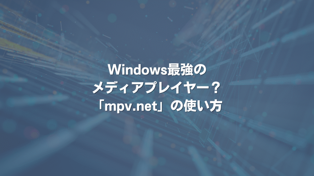 Windows最強のメディアプレイヤー？ 「mpv.net」の使い方